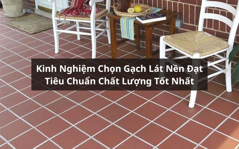 Kinh Nghiệm Chọn Gạch Lát Nền Chất Lượng Tốt Nhất